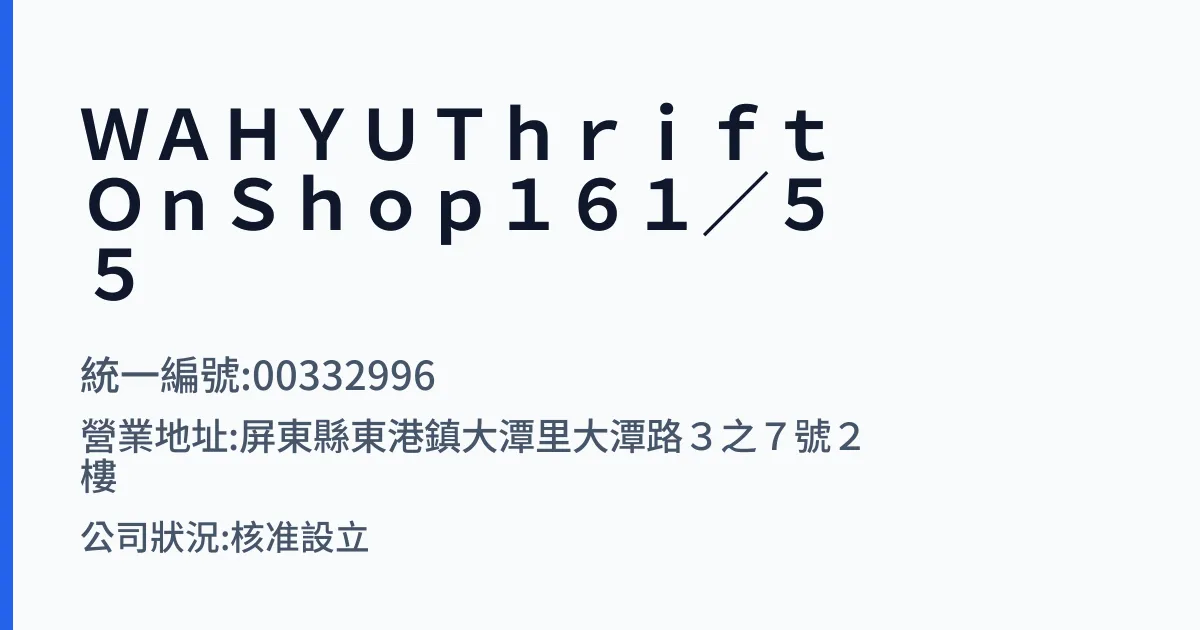 ＷＡＨＹＵＴｈｒｉｆｔＯｎＳｈｏｐ１６１／５５ - 統編 00332996(屏東縣) 公司登記資料與營業項目詳細圖表