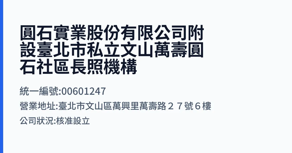 圓石實業股份有限公司附設臺北市私立文山萬壽圓石社區長照機構 - 統編 00601247(臺北市) 公司登記資料與營業項目詳細圖表