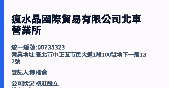 瘋水晶國際貿易有限公司北車營業所的照片-統編 00735323(臺北市) 公司登記資料與營業項目詳細圖表
