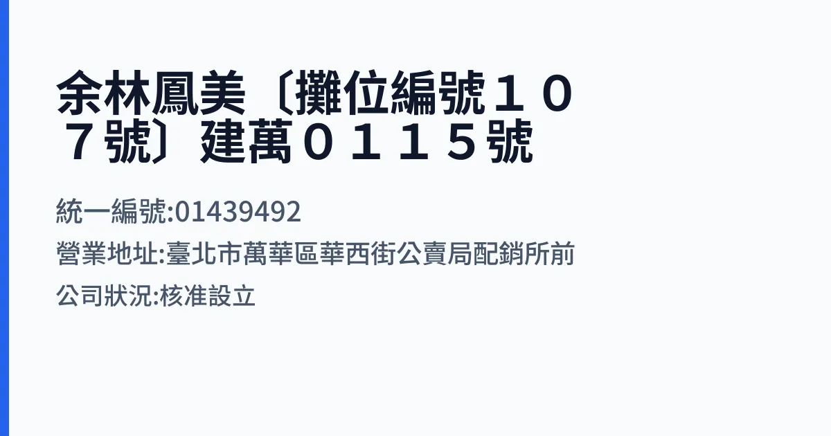 余林鳳美〔攤位編號１０７號〕建萬０１１５號 - 統編 01439492(臺北市) 公司登記資料與營業項目詳細圖表