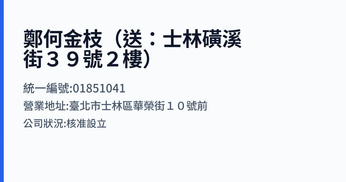 鄭何金枝（送：士林磺溪街３９號２樓） - 統編 01851041(臺北市) 公司登記資料與營業項目詳細圖表