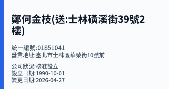 鄭何金枝(送:士林磺溪街39號2樓)的照片-統編 01851041(臺北市) 公司登記資料與營業項目詳細圖表