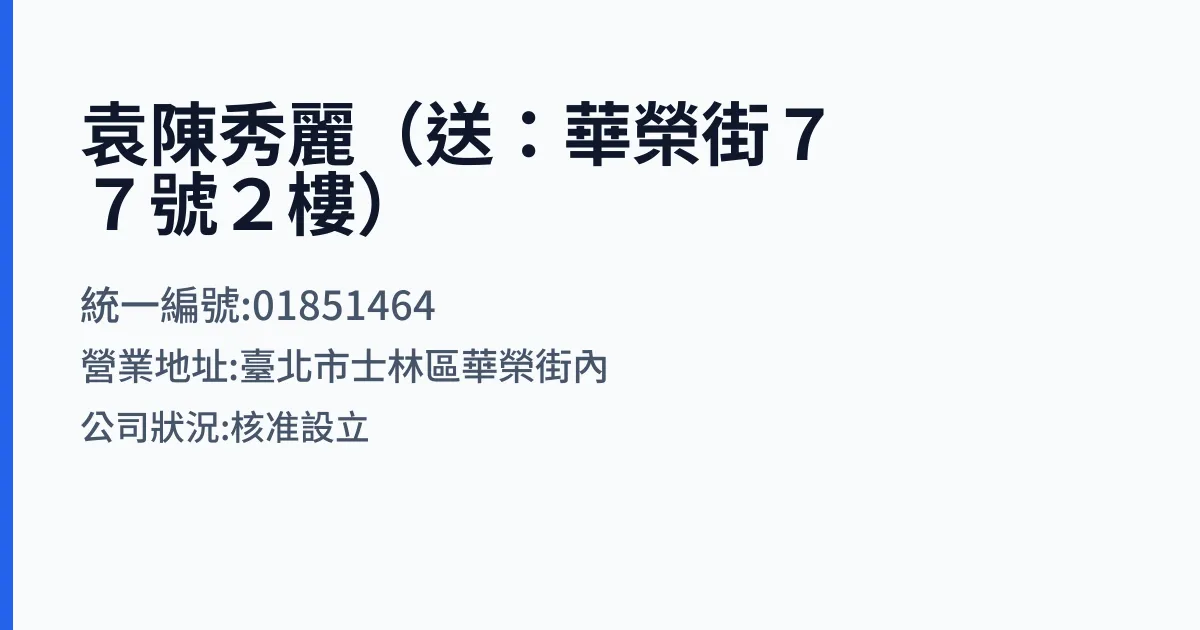 袁陳秀麗（送：華榮街７７號２樓） - 統編 01851464(臺北市) 公司登記資料與營業項目詳細圖表