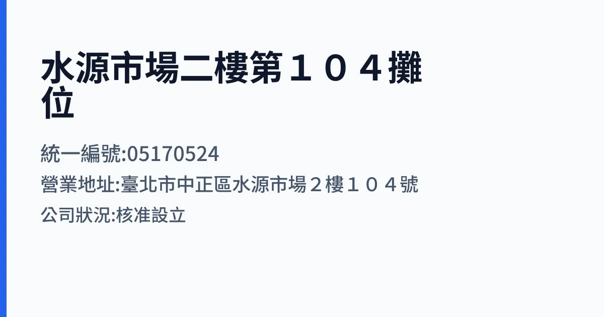 水源市場二樓第１０４攤位 - 統編 05170524(臺北市) 公司登記資料與營業項目詳細圖表