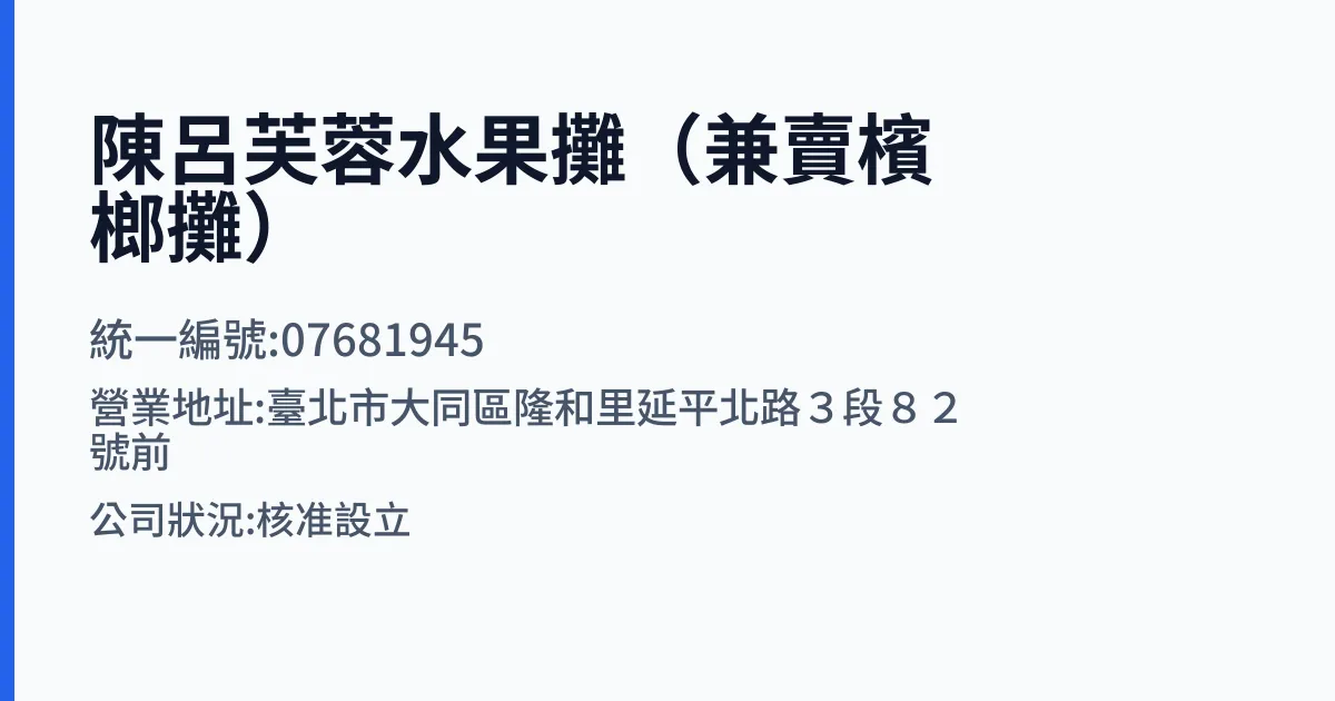 陳呂芙蓉水果攤(兼賣檳榔攤) - 統編 07681945(臺北市) 公司登記資料與營業項目詳細圖表