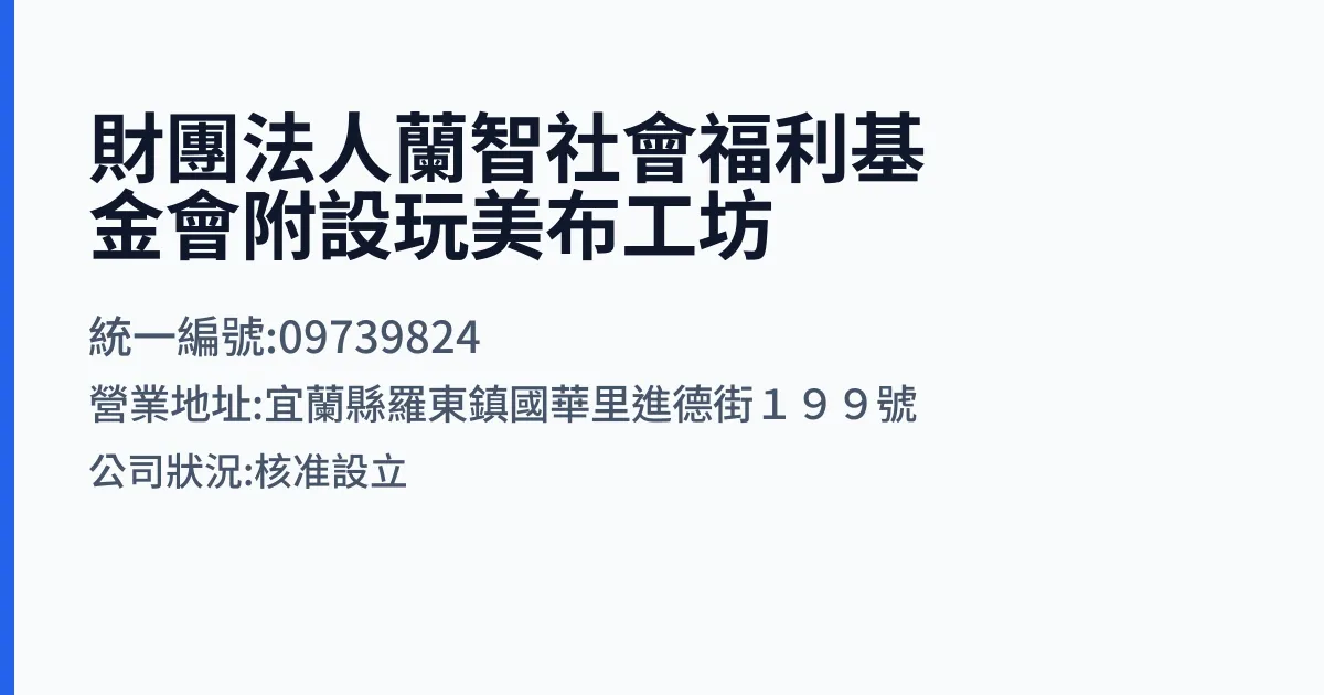財團法人蘭智社會福利基金會附設玩美布工坊 - 統編 09739824(宜蘭縣) 公司登記資料與營業項目詳細圖表