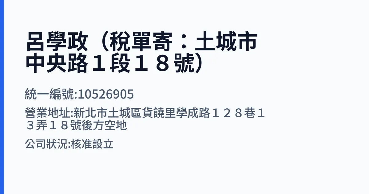 呂學政（稅單寄：土城市中央路１段１８號） - 統編 10526905(新北市) 公司登記資料與營業項目詳細圖表