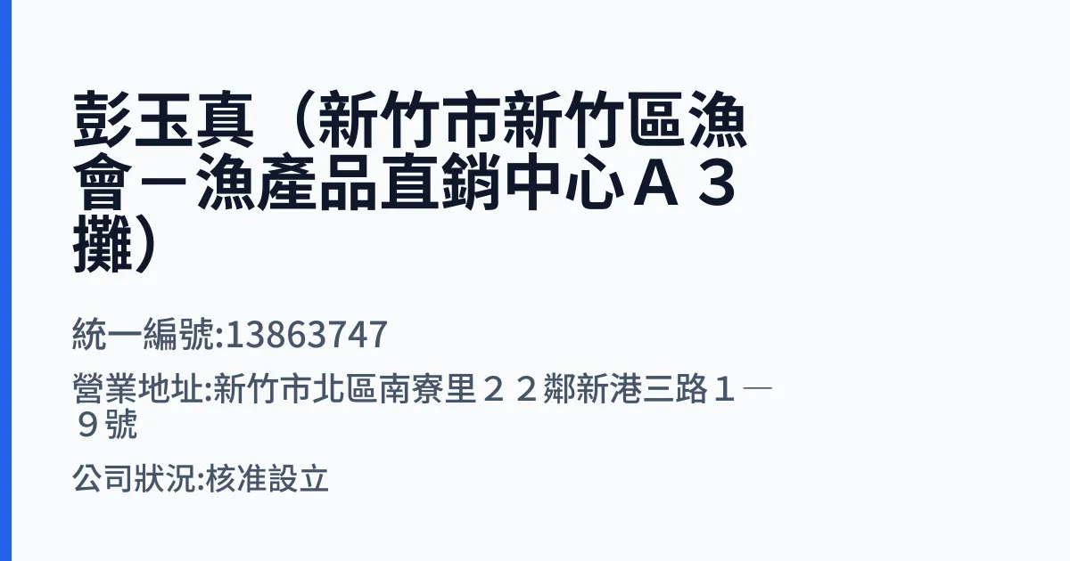 彭玉真（新竹市新竹區漁會－漁產品直銷中心Ａ３攤） - 統編 13863747(新竹市) 公司登記資料與營業項目詳細圖表