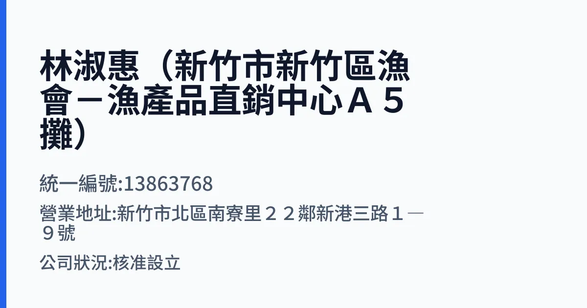 林淑惠（新竹市新竹區漁會－漁產品直銷中心Ａ５攤） - 統編 13863768(新竹市) 公司登記資料與營業項目詳細圖表