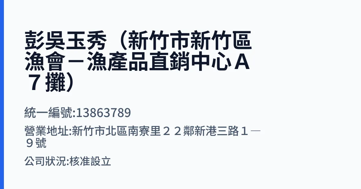 彭吳玉秀（新竹市新竹區漁會－漁產品直銷中心Ａ７攤） - 統編 13863789(新竹市) 公司登記資料與營業項目詳細圖表
