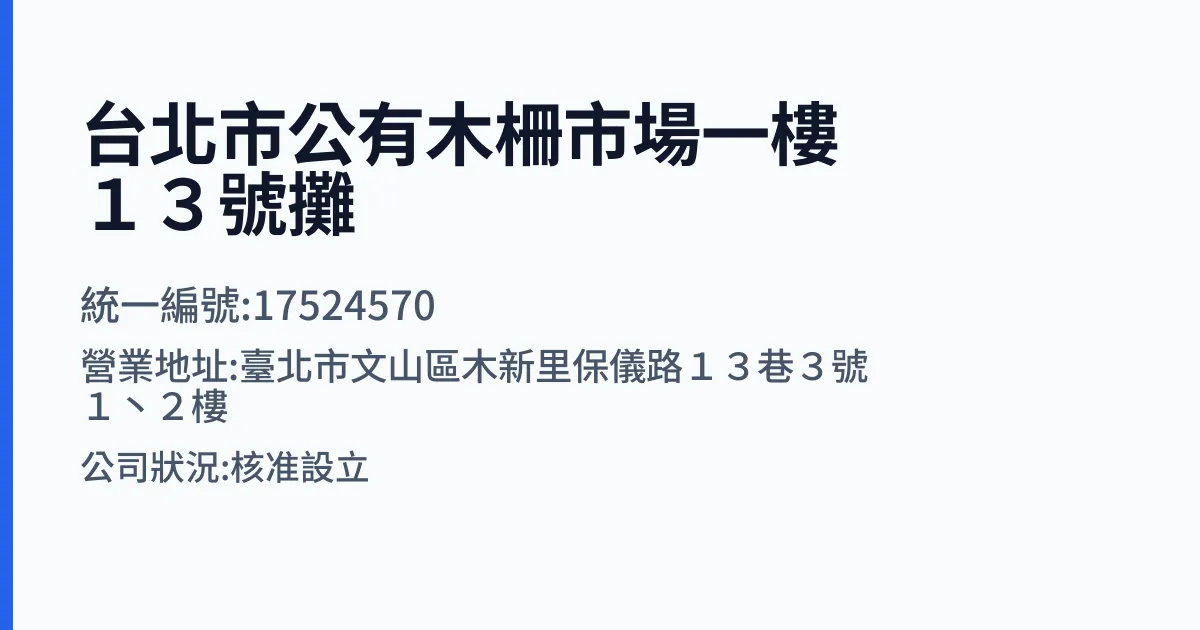 台北市公有木柵市場一樓１３號攤 - 統編 17524570(臺北市) 公司登記資料與營業項目詳細圖表