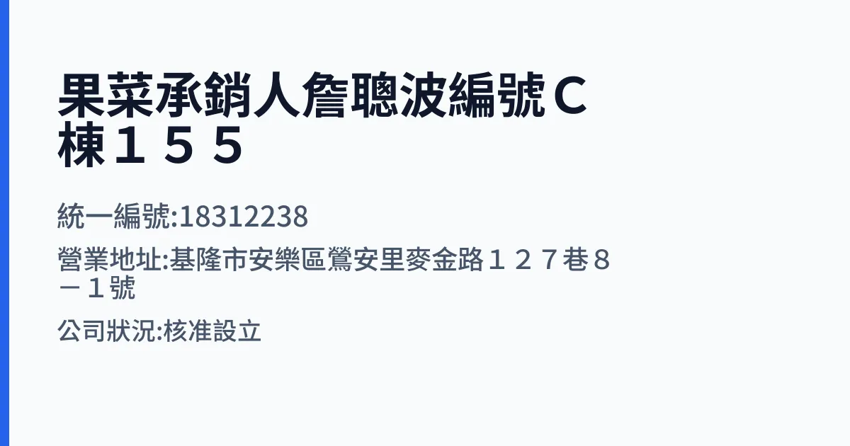 果菜承銷人詹聰波編號C棟155 - 統編 18312238(基隆市) 公司登記資料與營業項目詳細圖表