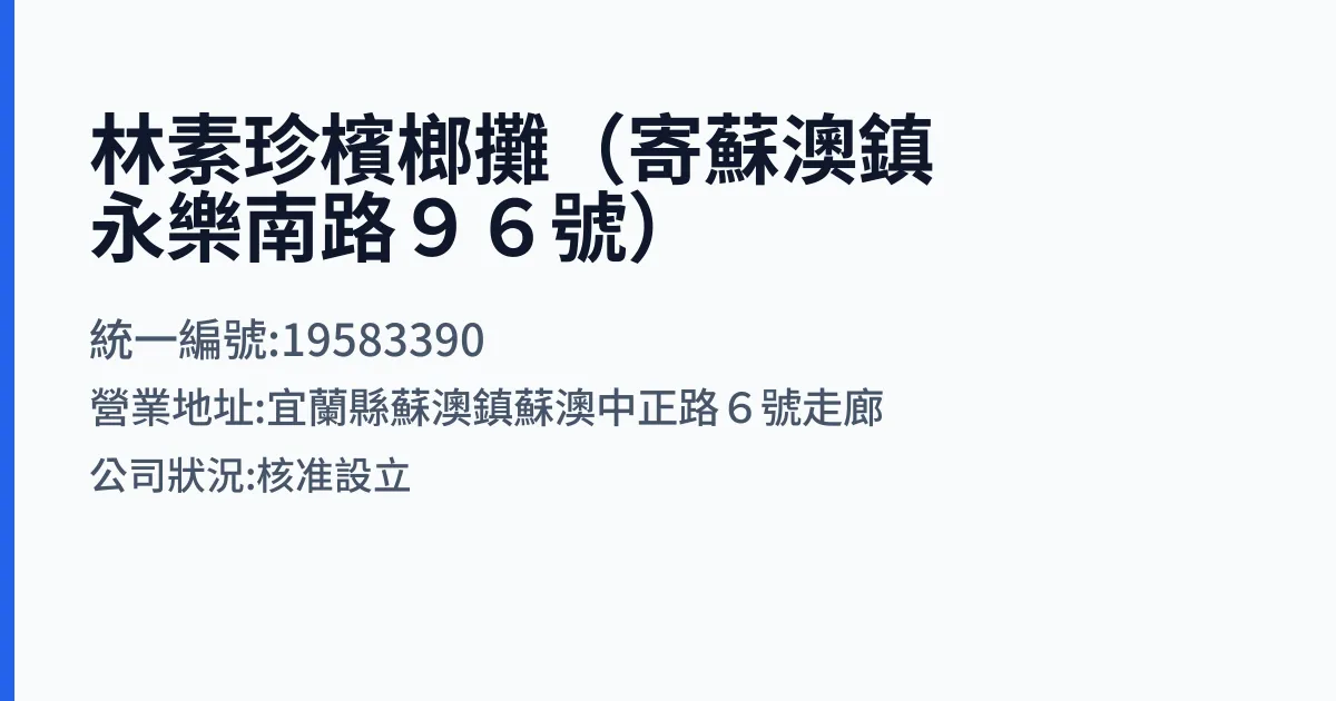林素珍檳榔攤（寄蘇澳鎮永樂南路９６號） - 統編 19583390(宜蘭縣) 公司登記資料與營業項目詳細圖表