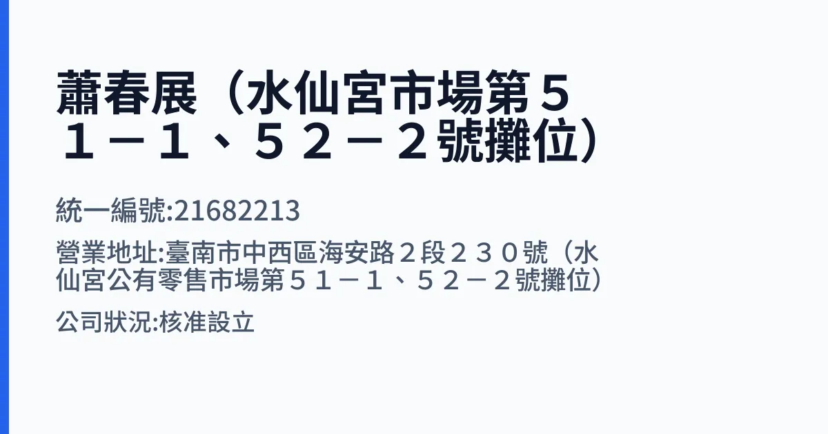 蕭春展（水仙宮市場第５１－１、５２－２號攤位） - 統編 21682213(臺南市) 公司登記資料與營業項目詳細圖表