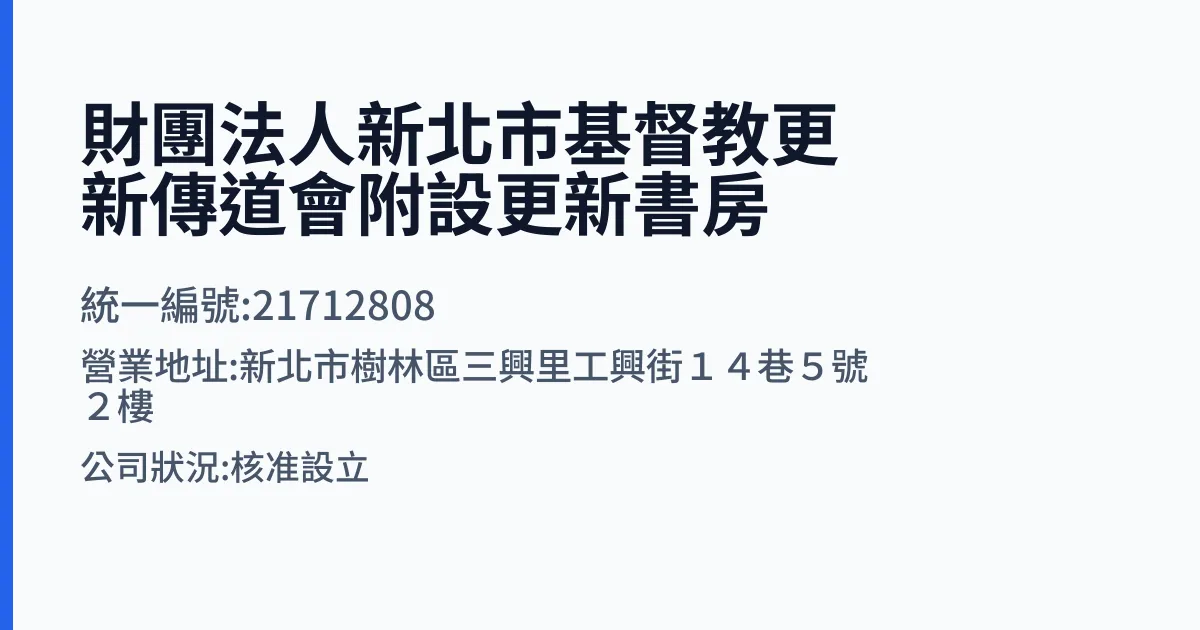 財團法人新北市基督教更新傳道會附設更新書房 - 統編 21712808(新北市) 公司登記資料與營業項目詳細圖表