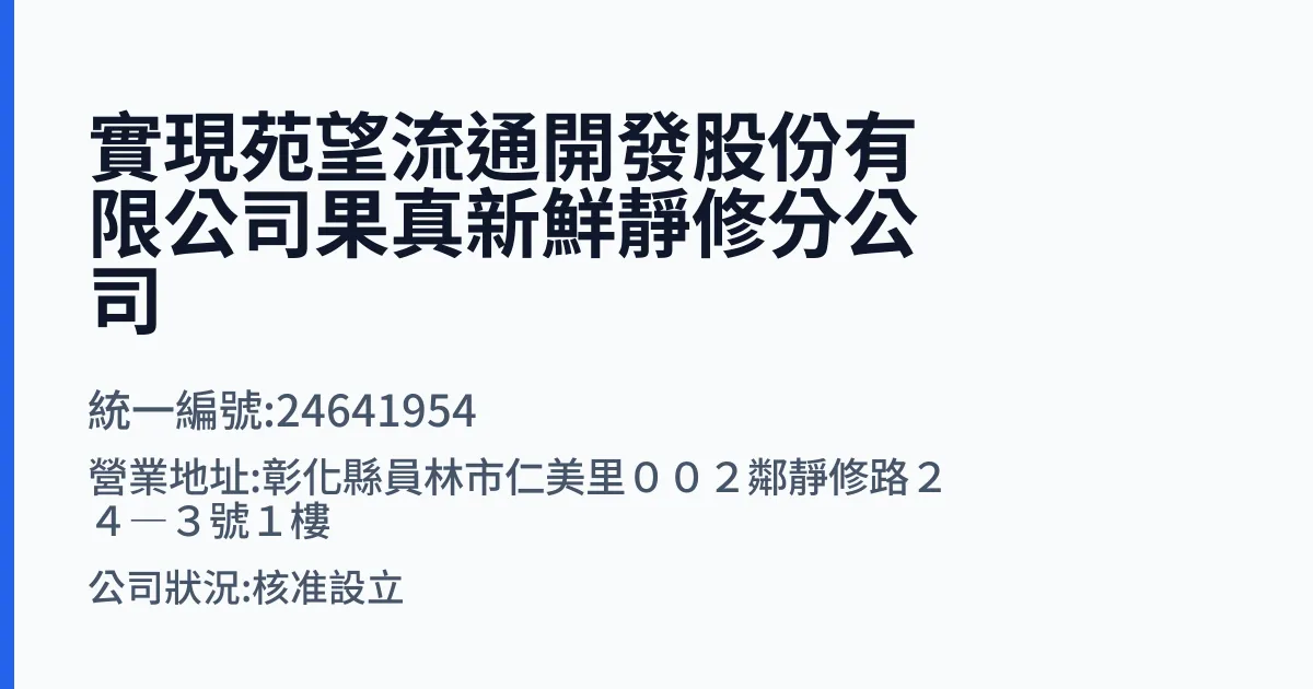 實現苑望流通開發股份有限公司果真新鮮靜修分公司 - 統編 24641954(彰化縣) 公司登記資料與營業項目詳細圖表