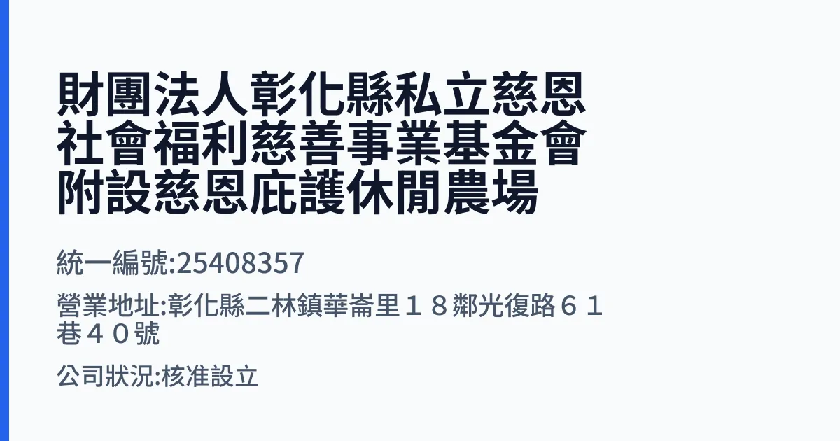 財團法人彰化縣私立慈恩社會福利慈善事業基金會附設慈恩庇護休閒農場 - 統編 25408357(彰化縣) 公司登記資料與營業項目詳細圖表