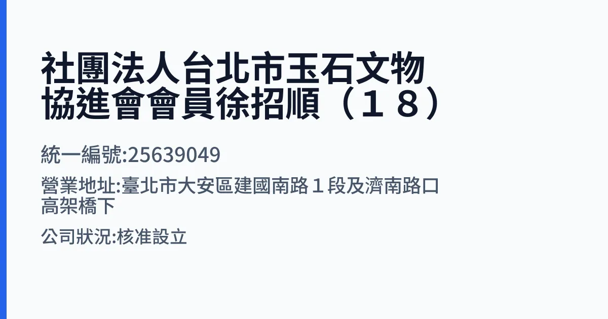 社團法人台北市玉石文物協進會會員徐招順（１８） - 統編 25639049(臺北市) 公司登記資料與營業項目詳細圖表
