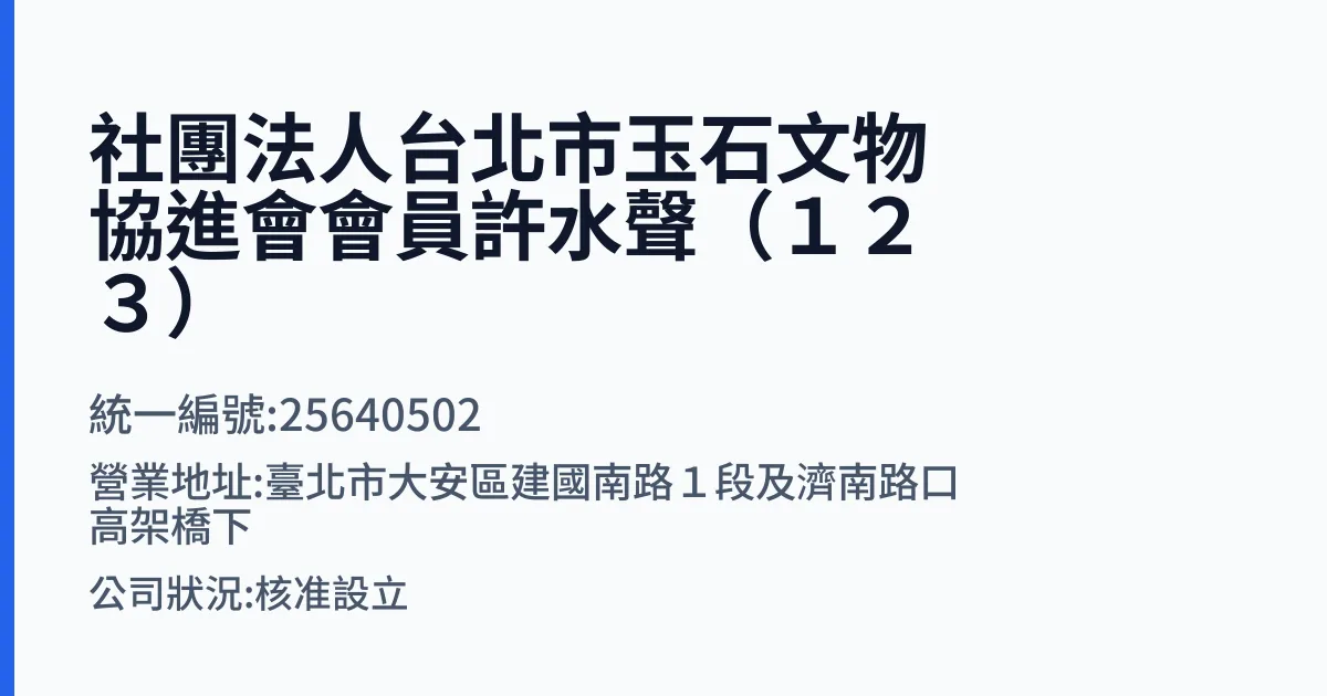 社團法人台北市玉石文物協進會會員許水聲（１２３） - 統編 25640502(臺北市) 公司登記資料與營業項目詳細圖表