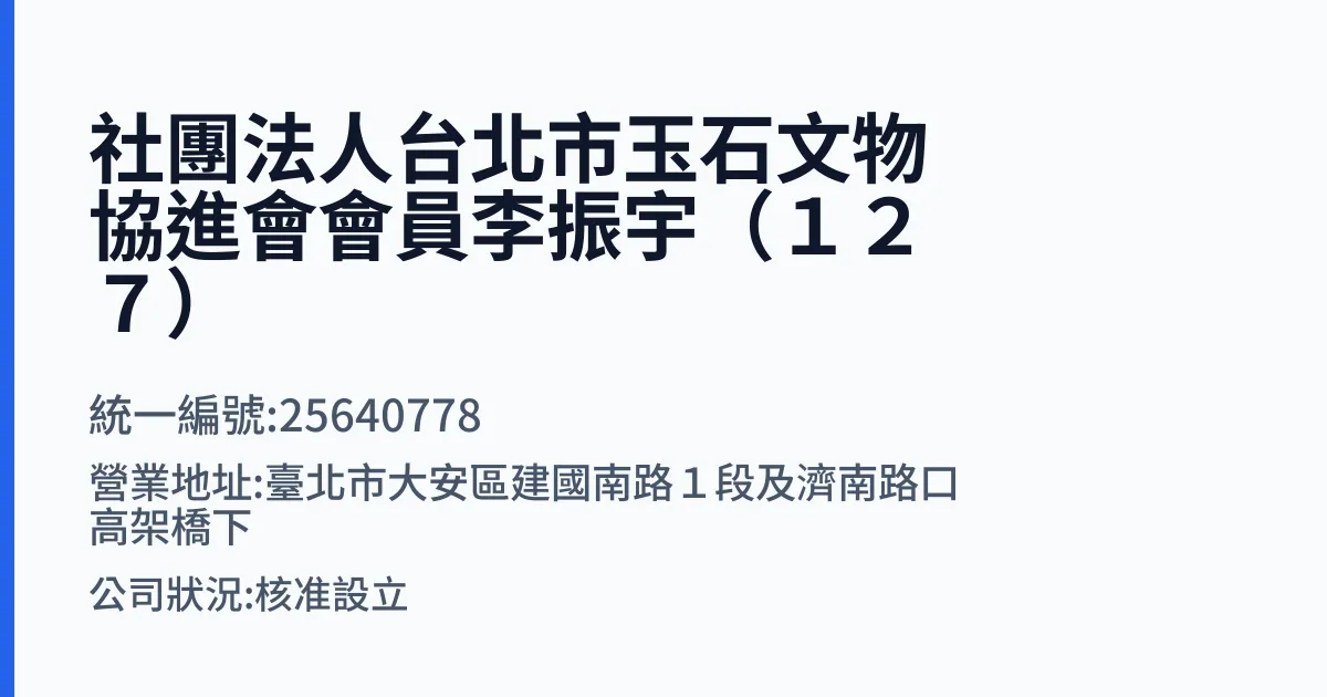 社團法人台北市玉石文物協進會會員李振宇(127) - 統編 25640778(臺北市) 公司登記資料與營業項目詳細圖表