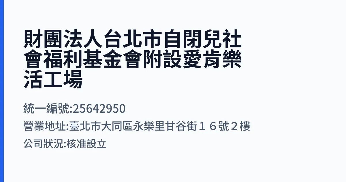 財團法人台北市自閉兒社會福利基金會附設愛肯樂活工場 - 統編 25642950(臺北市) 公司登記資料與營業項目詳細圖表