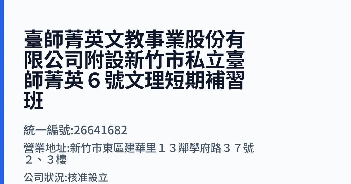 臺師菁英文教事業股份有限公司附設新竹市私立臺師菁英６號文理短期補習班 - 統編 26641682(新竹市) 公司登記資料與營業項目詳細圖表