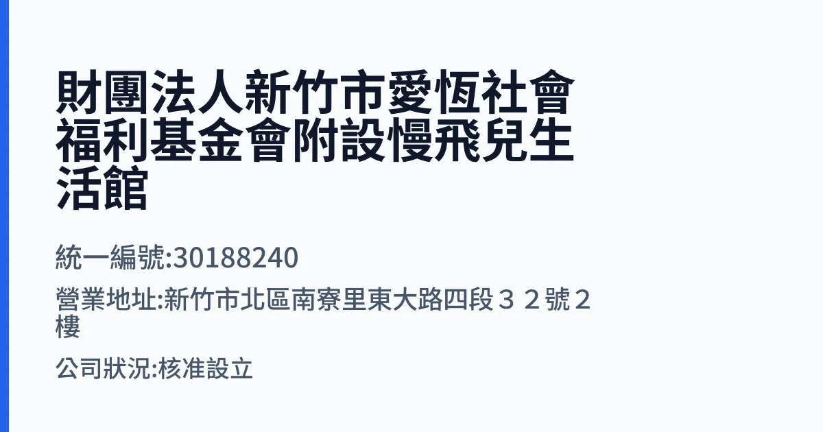 財團法人新竹市愛恆社會福利基金會附設慢飛兒生活館 - 統編 30188240(新竹市) 公司登記資料與營業項目詳細圖表
