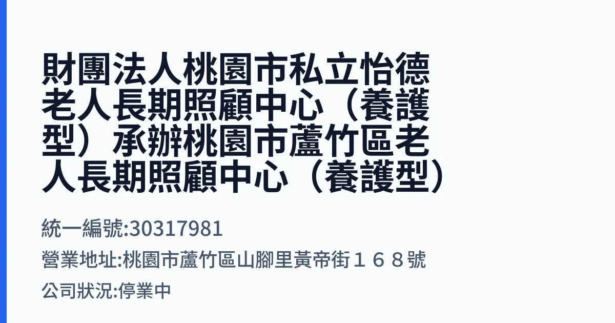 財團法人桃園市私立怡德老人長期照顧中心（養護型）承辦桃園市蘆竹區老人長期照顧中心（養護型） - 統編 30317981(桃園市) 公司登記資料與營業項目詳細圖表