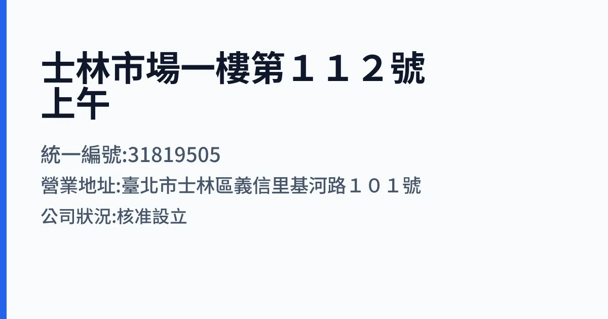 士林市場一樓第１１２號上午 - 統編 31819505(臺北市) 公司登記資料與營業項目詳細圖表