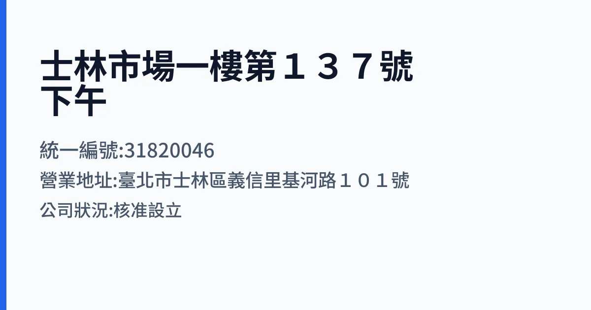 士林市場一樓第１３７號下午 - 統編 31820046(臺北市) 公司登記資料與營業項目詳細圖表