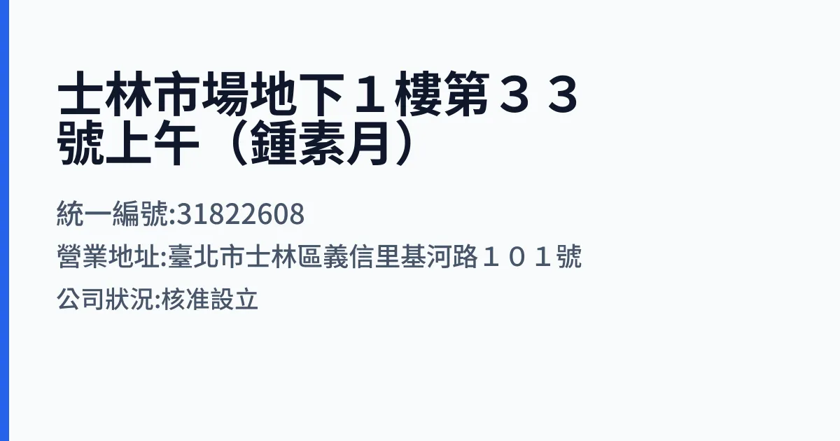 士林市場地下１樓第３３號上午（鍾素月） - 統編 31822608(臺北市) 公司登記資料與營業項目詳細圖表