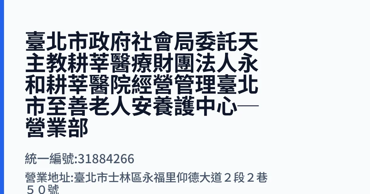 臺北市政府社會局委託天主教耕莘醫療財團法人永和耕莘醫院經營管理臺北市至善老人安養護中心─營業部 - 統編 31884266(臺北市) 公司登記資料與營業項目詳細圖表
