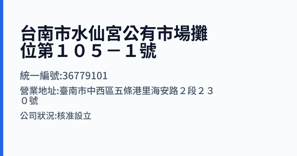 台南市水仙宮公有市場攤位第１０５－１號 - 統編 36779101(臺南市) 公司登記資料與營業項目詳細圖表