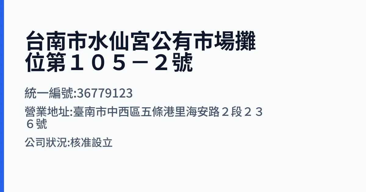 台南市水仙宮公有市場攤位第１０５－２號 - 統編 36779123(臺南市) 公司登記資料與營業項目詳細圖表