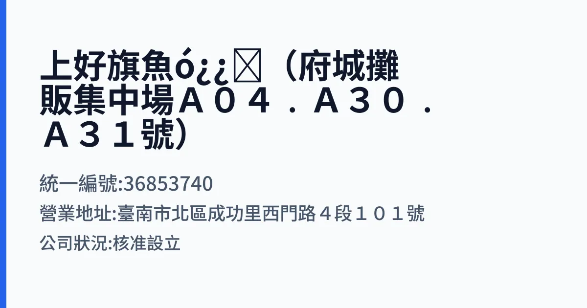 上好旗魚󿿆（府城攤販集中場Ａ０４﹒Ａ３０﹒Ａ３１號） - 統編 36853740(臺南市) 公司登記資料與營業項目詳細圖表