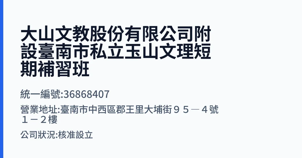 大山文教股份有限公司附設臺南市私立玉山文理短期補習班 - 統編 36868407(臺南市) 公司登記資料與營業項目詳細圖表