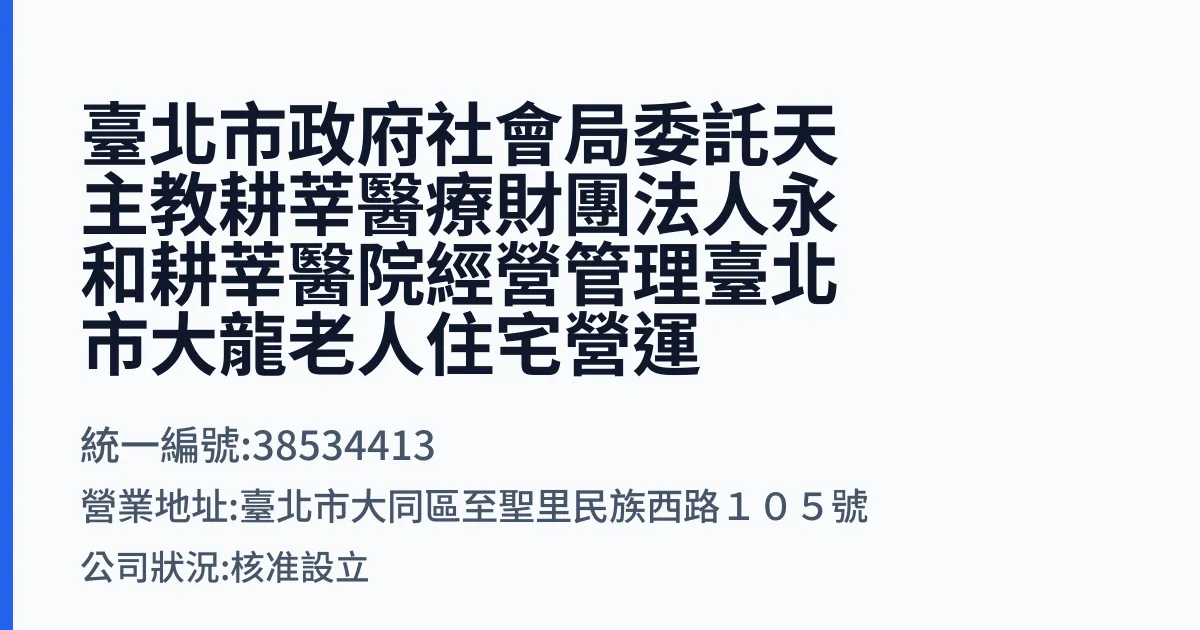 臺北市政府社會局委託天主教耕莘醫療財團法人永和耕莘醫院經營管理臺北市大龍老人住宅營運 - 統編 38534413(臺北市) 公司登記資料與營業項目詳細圖表