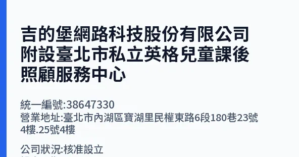 吉的堡網路科技股份有限公司附設臺北市私立英格兒童課後照顧服務中心的照片-統編 38647330(臺北市) 公司登記資料與營業項目詳細圖表