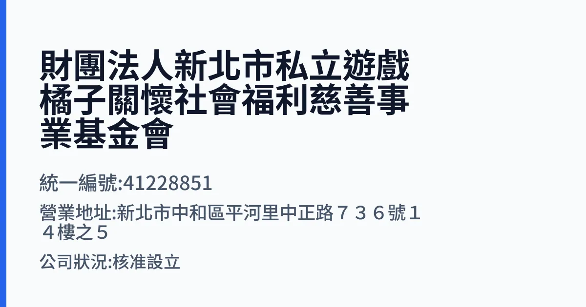 財團法人新北市私立遊戲橘子關懷社會福利慈善事業基金會 - 統編 41228851(新北市) 公司登記資料與營業項目詳細圖表