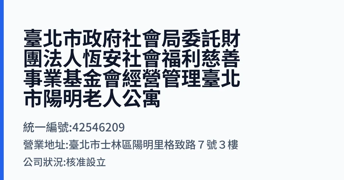 臺北市政府社會局委託財團法人恆安社會福利慈善事業基金會經營管理臺北市陽明老人公寓 - 統編 42546209(臺北市) 公司登記資料與營業項目詳細圖表