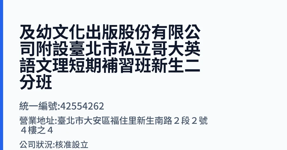 及幼文化出版股份有限公司附設臺北市私立哥大英語文理短期補習班新生二分班 - 統編 42554262(臺北市) 公司登記資料與營業項目詳細圖表