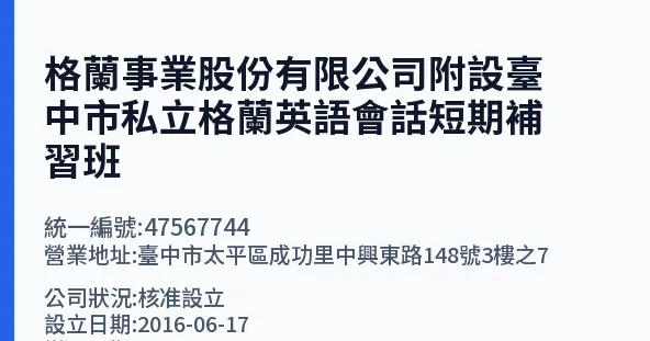 格蘭事業股份有限公司附設臺中市私立格蘭英語會話短期補習班的照片-統編 47567744(臺中市) 公司登記資料與營業項目詳細圖表