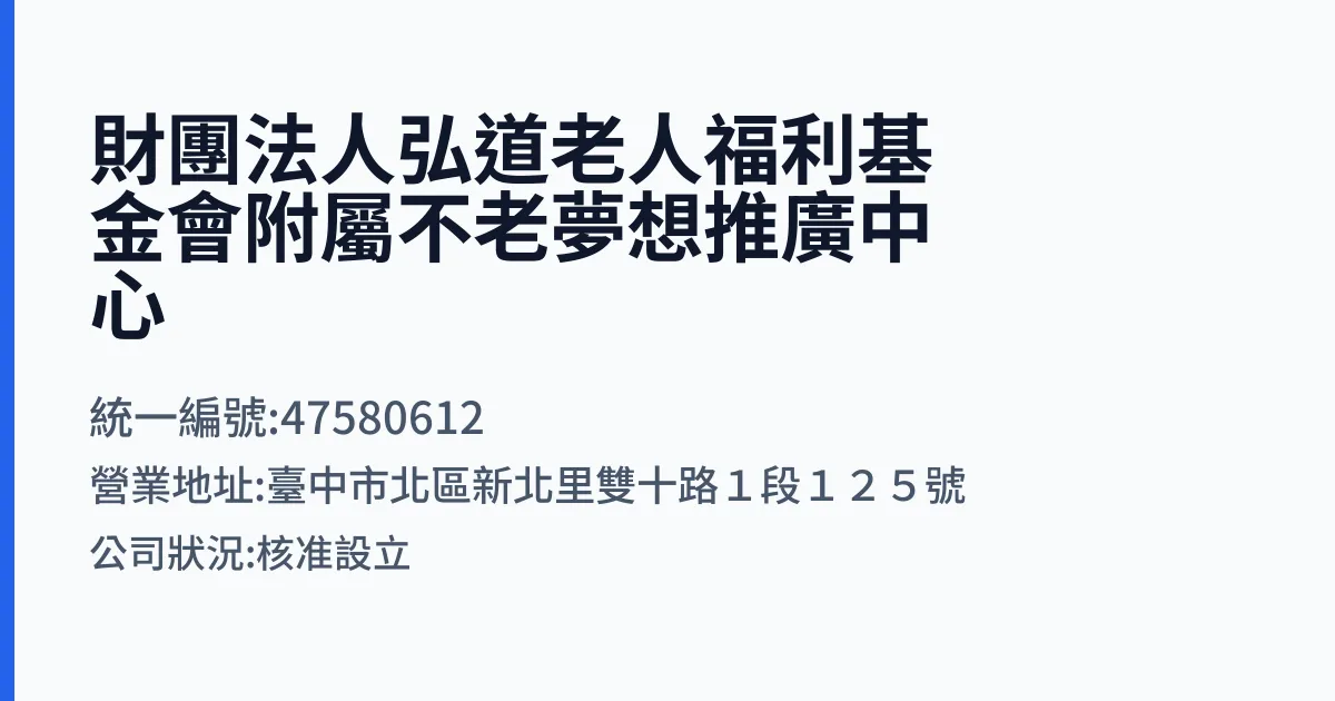 財團法人弘道老人福利基金會附屬不老夢想推廣中心 - 統編 47580612(臺中市) 公司登記資料與營業項目詳細圖表