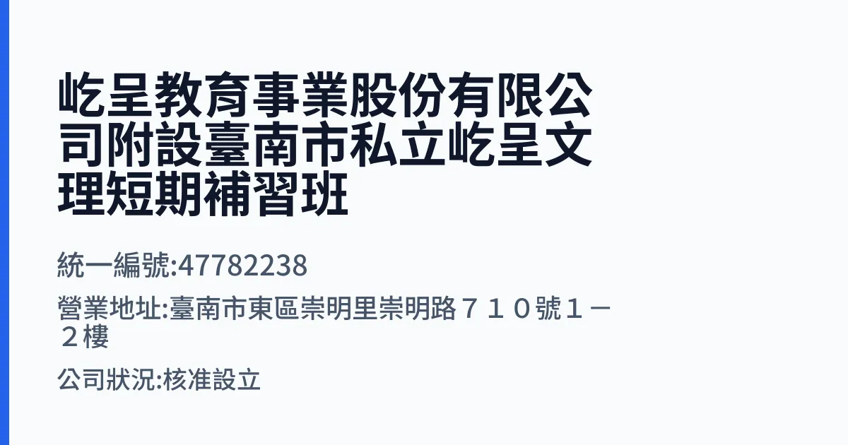 屹呈教育事業股份有限公司附設臺南市私立屹呈文理短期補習班 - 統編 47782238(臺南市) 公司登記資料與營業項目詳細圖表
