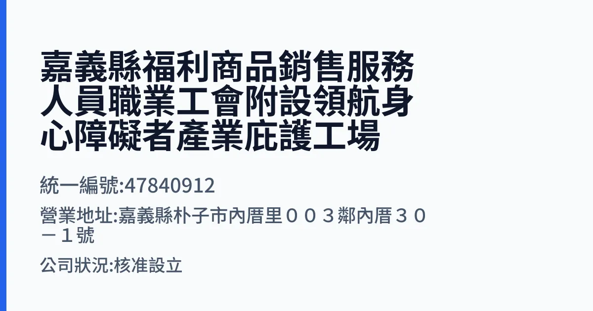 嘉義縣福利商品銷售服務人員職業工會附設領航身心障礙者產業庇護工場 - 統編 47840912(嘉義縣) 公司登記資料與營業項目詳細圖表
