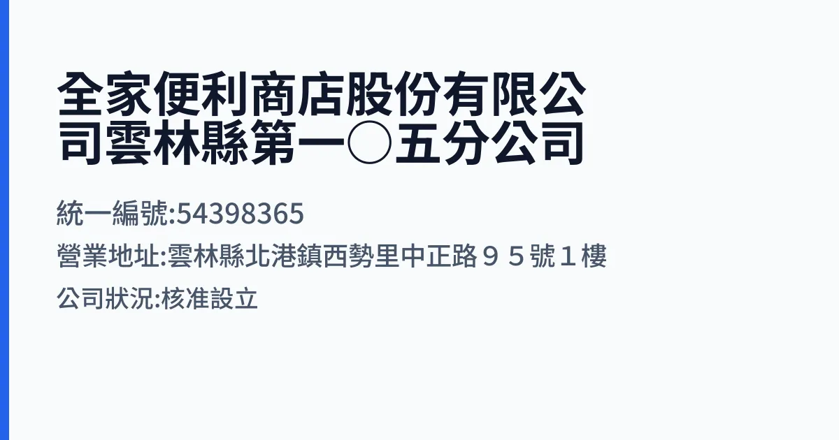 全家便利商店股份有限公司雲林縣第一○五分公司 - 統編 54398365(雲林縣) 公司登記資料與營業項目詳細圖表