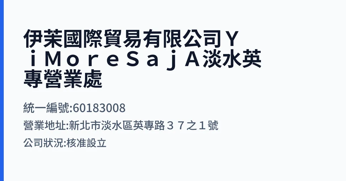 伊茉國際貿易有限公司ＹｉＭｏｒｅＳａｊＡ淡水英專營業處 - 統編 60183008(新北市) 公司登記資料與營業項目詳細圖表