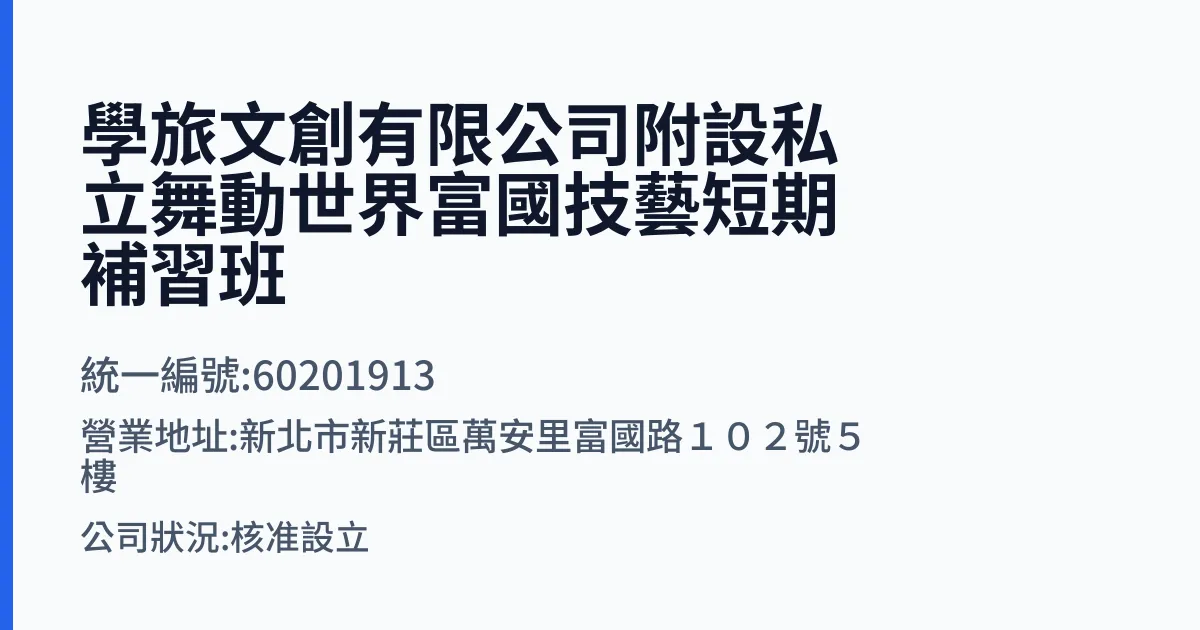 學旅文創有限公司附設私立舞動世界富國技藝短期補習班 - 統編 60201913(新北市) 公司登記資料與營業項目詳細圖表
