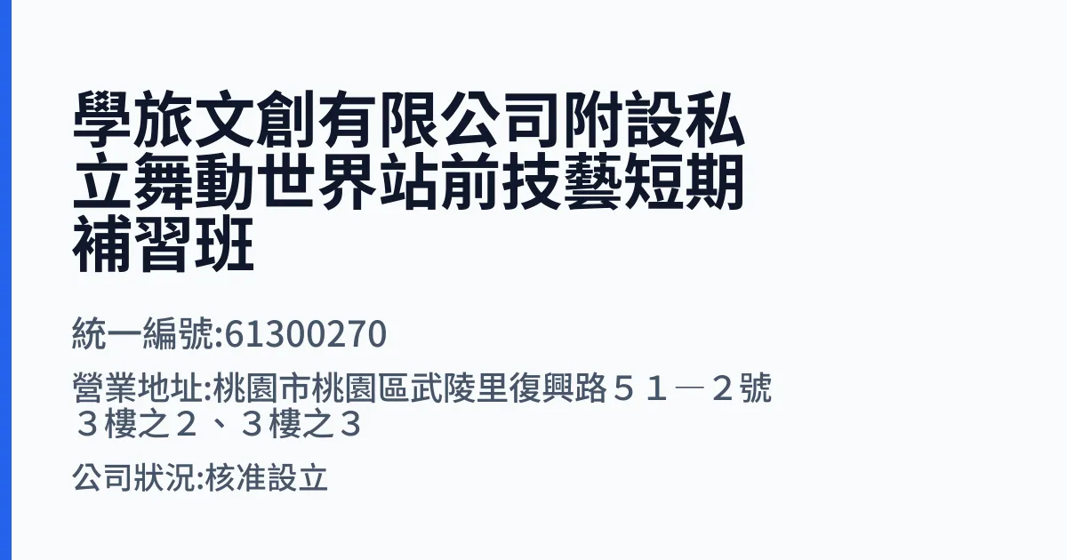 學旅文創有限公司附設私立舞動世界站前技藝短期補習班 - 統編 61300270（桃園市） 公司登記資料與營業項目詳細圖表