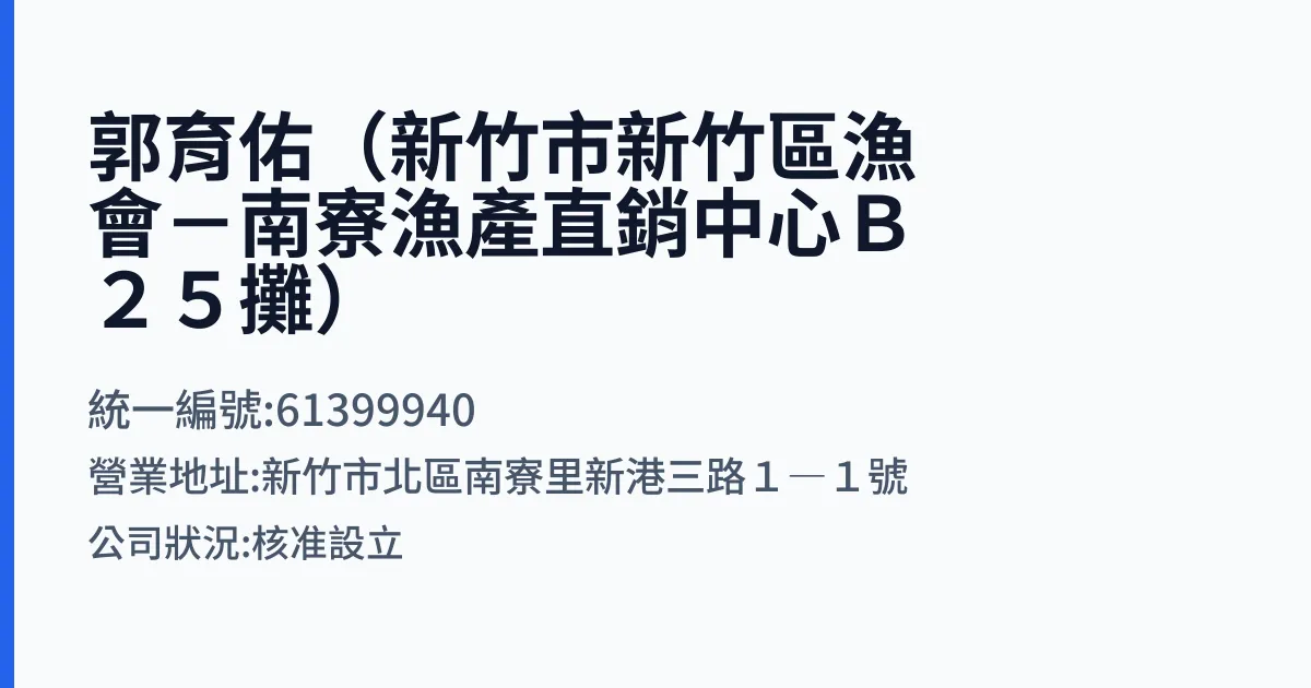 郭育佑（新竹市新竹區漁會－南寮漁產直銷中心Ｂ２５攤） - 統編 61399940(新竹市) 公司登記資料與營業項目詳細圖表